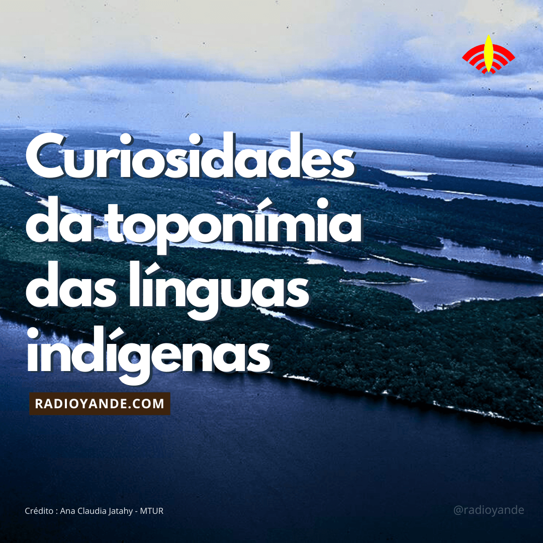 Curiosidades da toponímia das línguas indígenas - Rádio Yandê